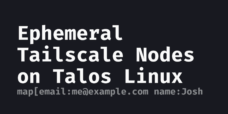 Ephemeral Tailscale Nodes on Talos Linux | 📝 Josh's Notes
